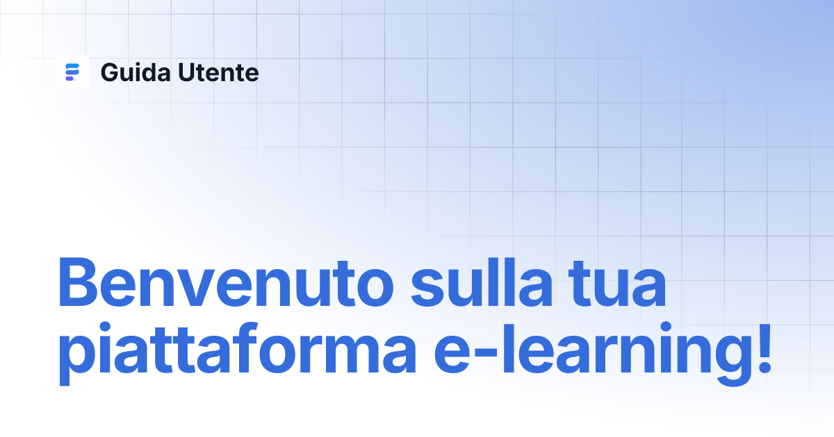 Benvenuto sulla tua piattaforma e-learning! | Guida Utente